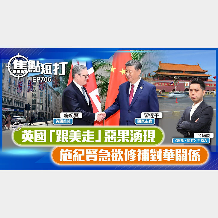 【直播】【焦點短打】EP706：英國「跟美走」惡果湧現 施紀賢急欲修補對華關係 - 港人直播 - 港人講地