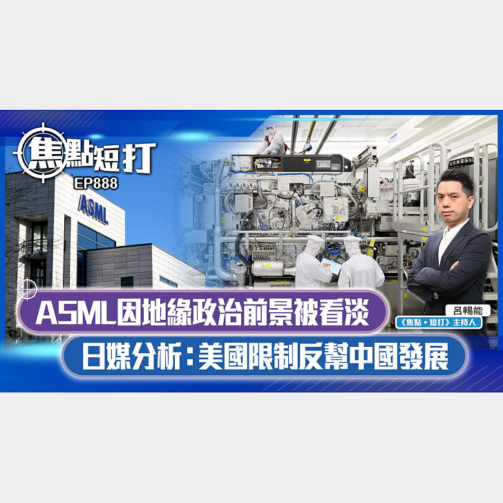 【短評】【焦點短打】EP888：ASML因地緣政治前景被看淡 日媒分析：美國限制反幫中國發展 - 港人直播 - 港人講地
